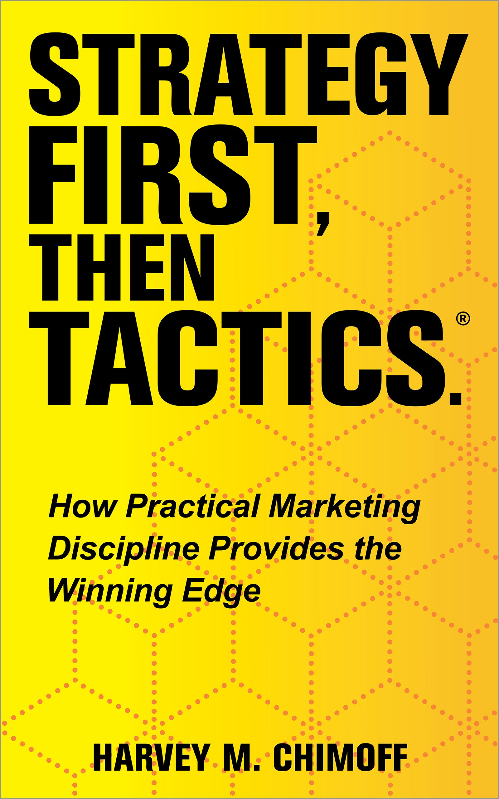 Strategy First, Then Tactics.®: How Practical Marketing Discipline ...